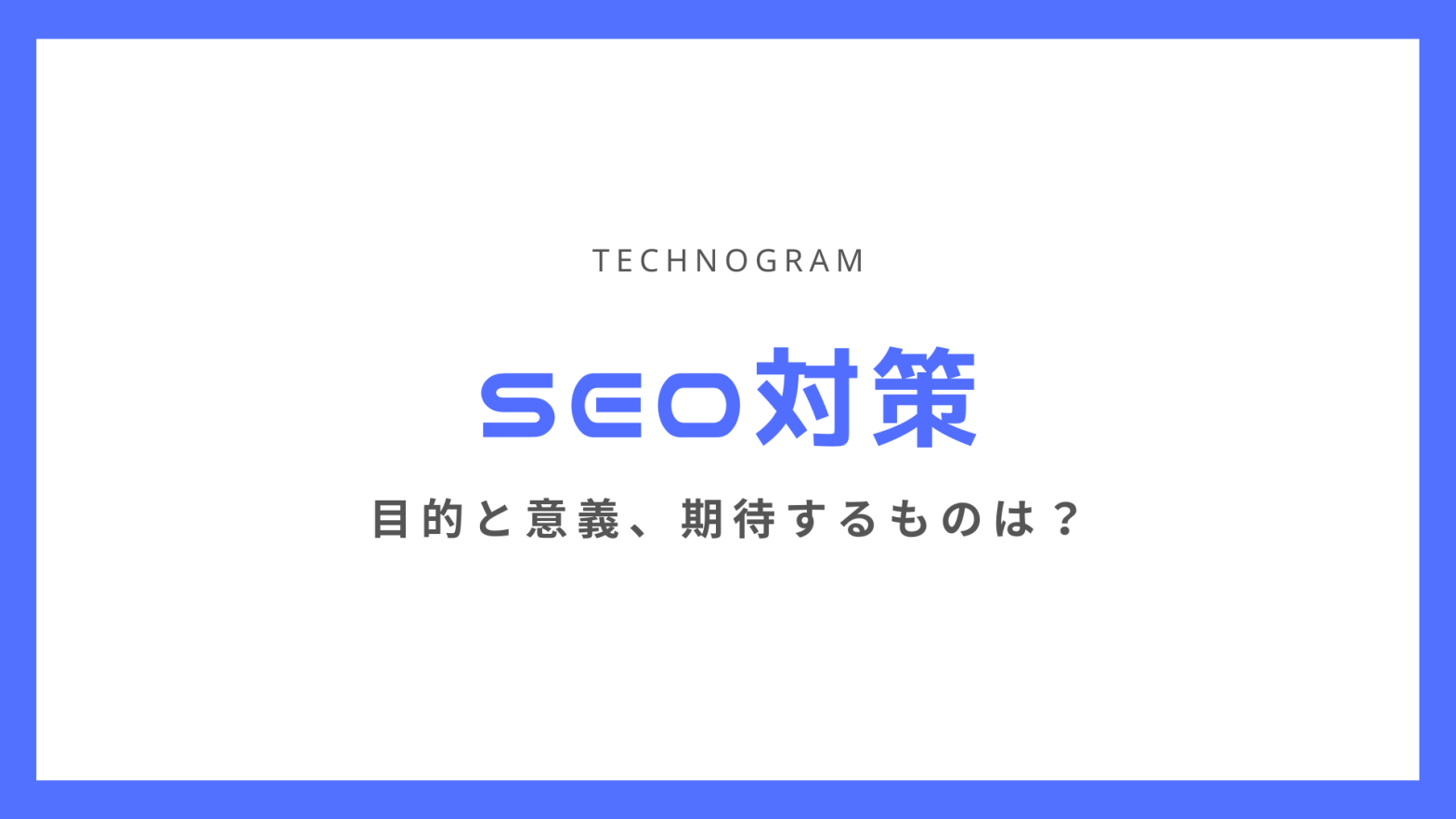 SEO対策の目的と意義、期待するものは？ - Technogram Inc.