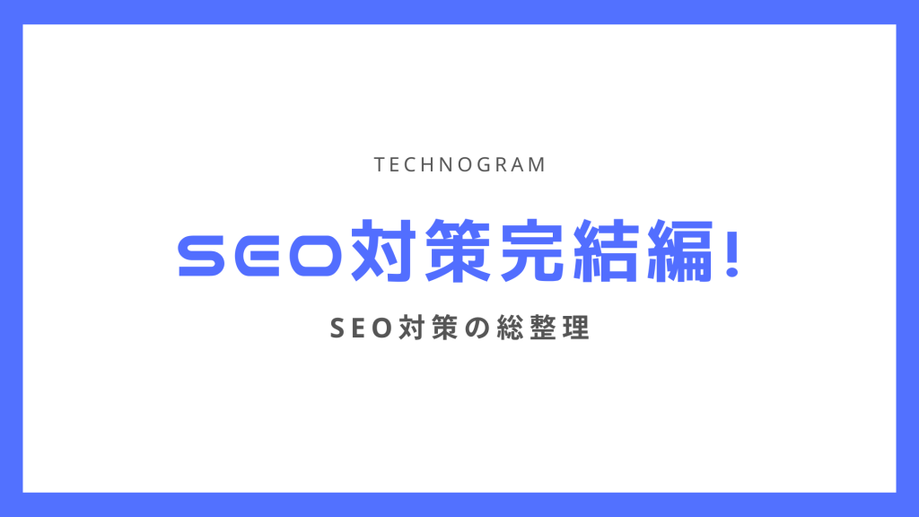 SEO対策完結編！〜SEO対策の総整理〜 - Technogram Inc.