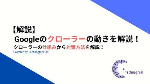 【解説】Googleのクローラーの動きを解説！クローラーの仕組みから対策方法を解説！ - Technogram Inc.