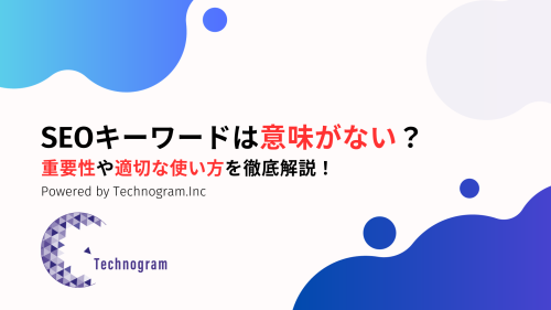 SEOキーワードは意味ない？重要性や適切な使い方を徹底解説！ - Technogram Inc.